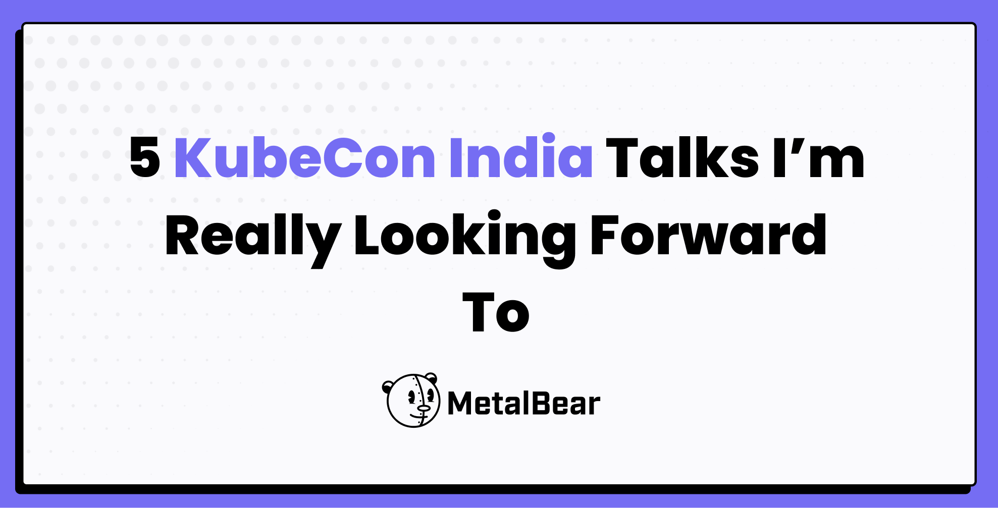 5 KubeCon India Talks I’m Really Looking Forward To | MetalBear 🐻